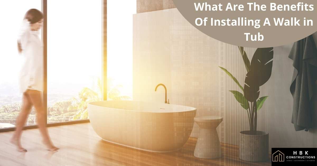 What Are The Benefits Of Installing A Walk in Tub - HBK Constructions