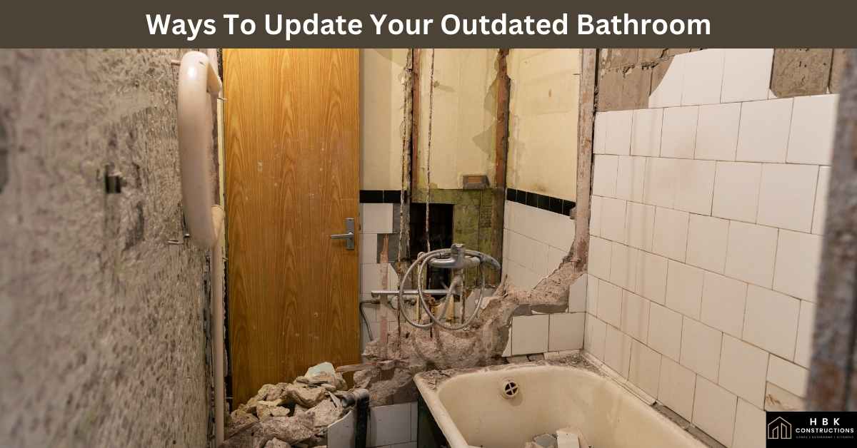 Ways To Update Your Outdated Bathroom Beautifully - HBK Constructions