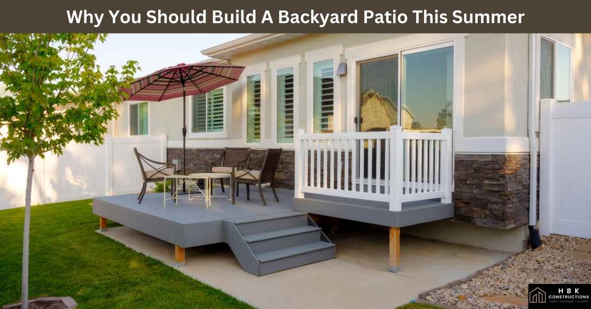 Why Build a Backyard Patio This Summer for Relaxation - HBK Constructions