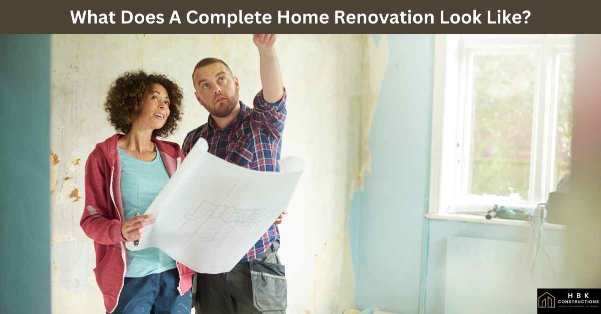 What a Complete Home Renovation Involves Before Starting - HBK ...